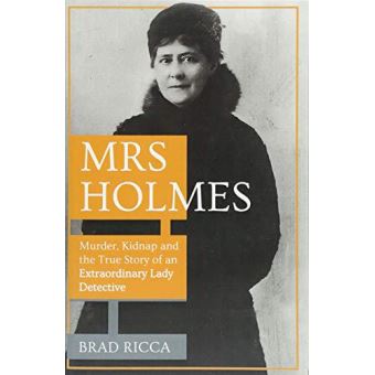 Mrs Holmes: Murder, Kidnap and the True Story of an Extraordinary Lady ...