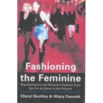 Fashioning the Feminine: Representation and Women's Fashion from the ...
