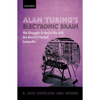 Alan Turing's Electronic Brain: The Struggle to Build the ACE, the ...