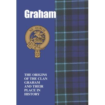 Graham: The Origins of the Clan Graham and Their Place in History ...