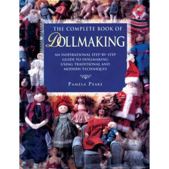 The Complete Book of Dollmaking: An Inspirational Step=by-step Guide to ...