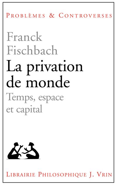 La privation de monde Temps, espace et capital - broché - Franck ...