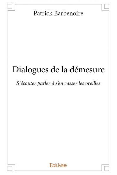 Dialogues de la démesure S'écouter parler à s'en casser les oreilles ...