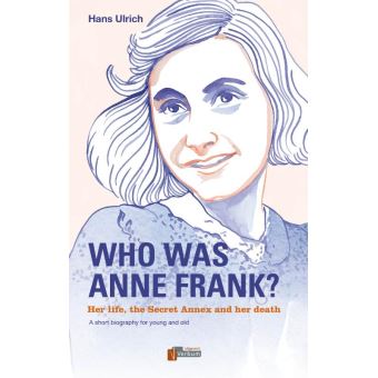 Who was Anne Frank? her Live, the Secret Annex and her Death. A Short ...