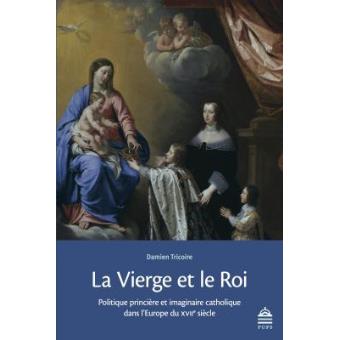 La vierge et le roi Politique princière et imaginaire catholique dans l ...