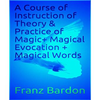 A Course of Instruction of Theory & Practice of Magic+ Magical Evocation + Magical Words - ebook ...
