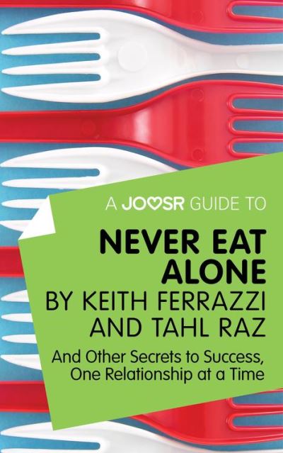 A Joosr Guide to... Never Eat Alone by Keith Ferrazzi and Tahl Raz: And ...