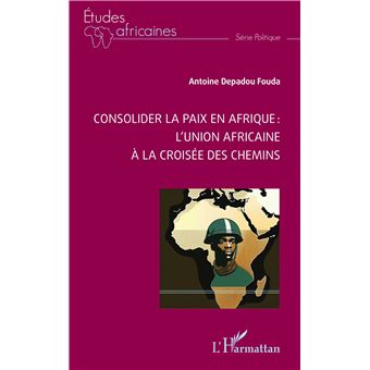 Consolider la paix en Afrique : l’Union africaine à la croisée des chemins - broché - Antoine ...