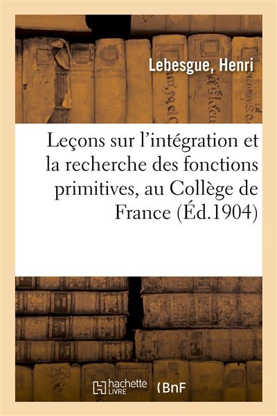 Leçons sur l'intégration et la recherche des fonctions primitives ... Leçons sur l'intégration et la recherche des fonctions primitives ...