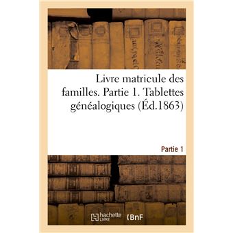 Livre matricule des familles. Partie 1. Tablettes généalogiques ...