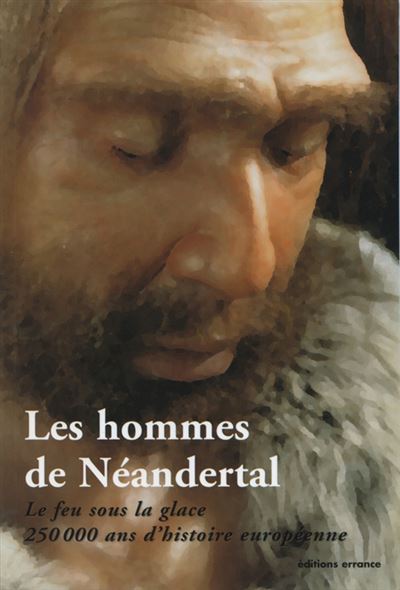 Les hommes de Néandertal Le feu sous la glace, 250000 ans d'histoire ...