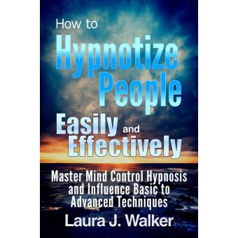 How to Hypnotize People Easily and Effectively: Master Mind Control Hypnosis and Influence Basic ...