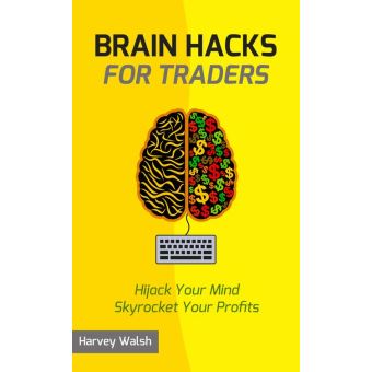 Brain Hacks For Traders Hijack Your Mind Skyrocket Your Profits - ebook ...
