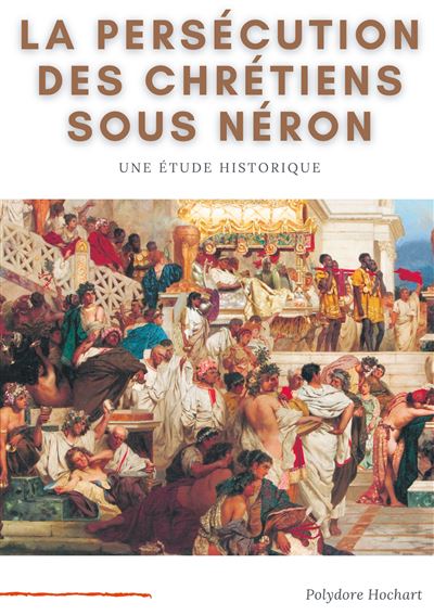 La persécution des chrétiens sous Néron Etude historique - broché - Polydore Hochart - Achat ...