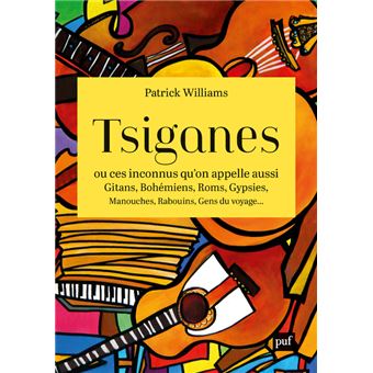 Tsiganes, ou ces inconnus qu'on appelle aussi Gitans, Bohémiens, Roms ...