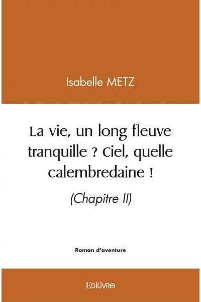 La vie, un long fleuve tranquille ? ciel, quelle calembredaine ...