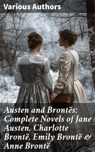 Austen and Brontës: Complete Novels of Jane Austen, Charlotte Brontë, Emily Brontë & Anne Brontë ...
