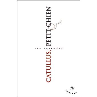 Catullus, petit chien 24 poèmes de Catulle revisités par Auxeméry ...