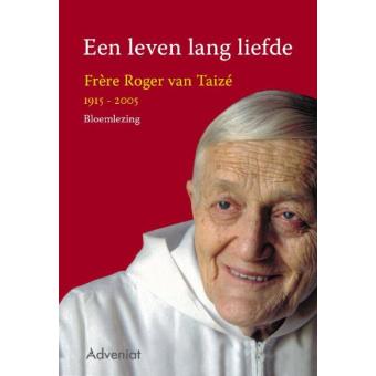 Een leven lang liefde bloemlezing broeder Roger, van Taize 1915 - 2005 ...