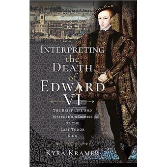 Interpreting the Death of Edward VI The Brief Life and Mysterious ...