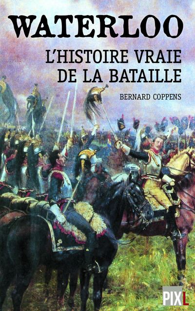 Waterloo : L'histoire vraie de la bataille L'histoire vraie de la ...