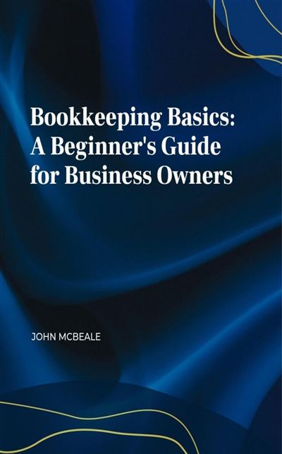Bookkeeping Basics: A Beginner's Guide for Business Owners - ebook (ePub) - John McBeale - Achat ...