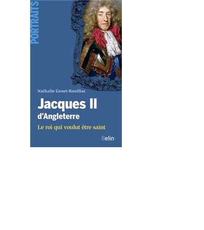 Jacques II d'Angleterre. Le roi qui voulut être saint Le roi qui voulut ...