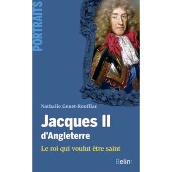 Jacques II d'Angleterre. Le roi qui voulut être saint Le roi qui voulut ...