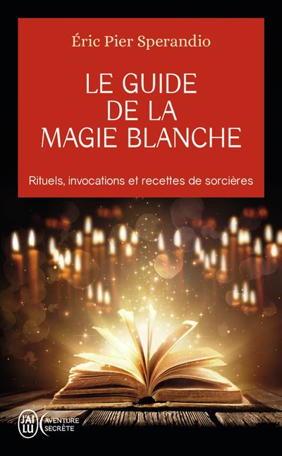 Le guide de la magie blanche Rituels, invocations et recette de ...