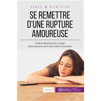 Se remettre d'une rupture amoureuse Faire le deuil de son couple pour pouvoir ouvrir son coeur à ...