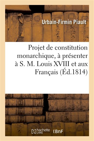 Projet de constitution monarchique, à présenter à S. M. Louis XVIII et ...