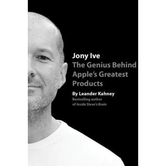 JONY IVE: THE GENIUS BEHIND APPLE'S GREATEST PRODUCTS - broché ...