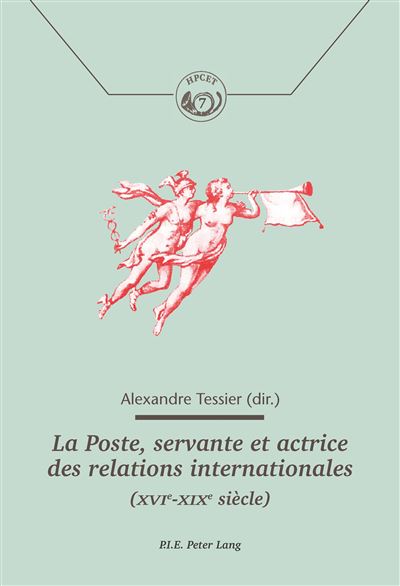 La Poste, servante et actrice des relations internationales (XVIe-XIXe ...