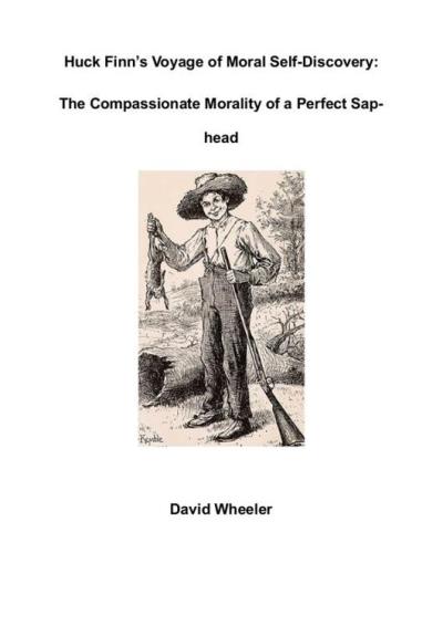 Huck Finn's Voyage of Moral Discovery: The Compassionate Morality of a ...
