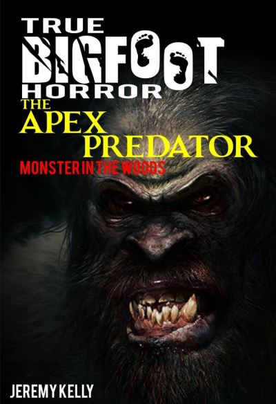 True Bigfoot Horror: The Apex Predator - Monster in the Woods - Book ...