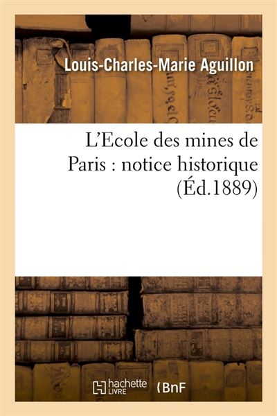 L'Ecole des mines de Paris : notice historique (Éd.1889) Edition 1889 ...