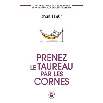 Prenez le taureau par les cornes 21 principes pour passer à l'action et accomplir plus en moins ...