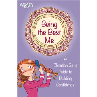 Being the Best Me A Christian Girl’s Guide to Building Confidence ...