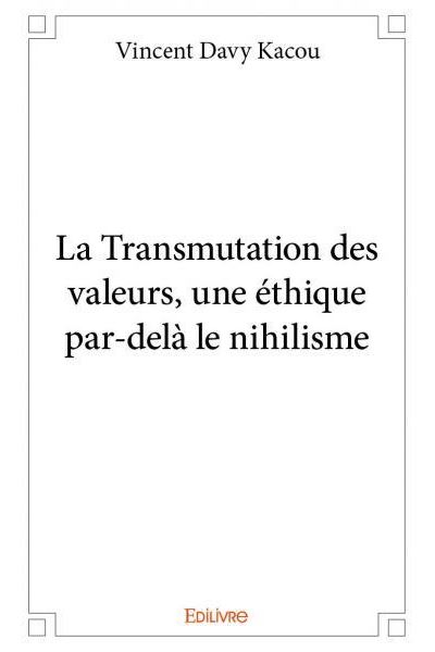La transmutation des valeurs, une éthique par delà le nihilisme ...