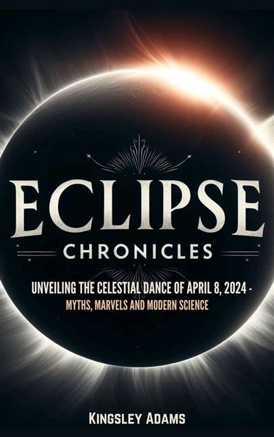 Eclipse Chronicles Unveiling the Celestial Dance of April 8, 2024 - Myths, Marvels, and Modern ...