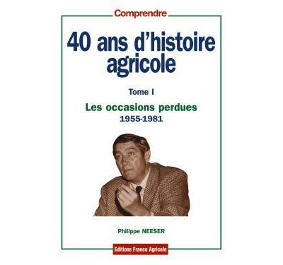 40 ans d'histoire agricole,1:occasions perdues 1955-1981 Tome 1 ...