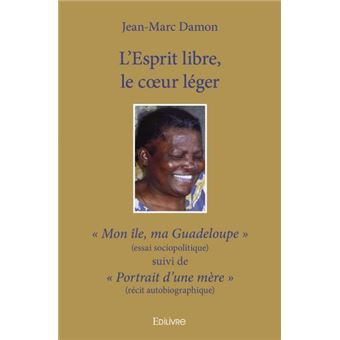 L'esprit libre, le cœur léger « Mon île, ma Guadeloupe » (essai ...