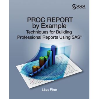 PROC REPORT by Example: Techniques for Building Professional Reports ...