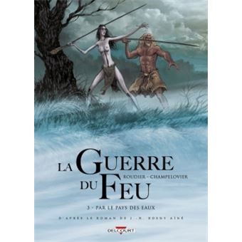 La guerre du feu - Par le pays des eaux Tome 03 - La Guerre du feu ...
