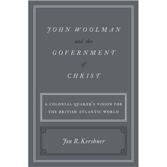 John Woolman and the Government of Christ A Colonial Quaker's Vision ...