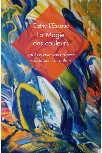 La magie des couleurs Tout ce que vous devez savoir sur la couleur ...