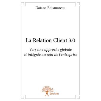 La relation client 3.0 Vers une approche globale et intégrée au sein de ...
