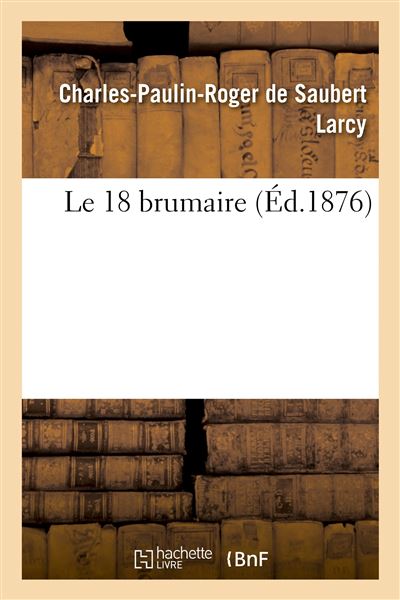 Le 18 brumaire - broché - Charles-Paulin-Roger de Saubert Larcy - Achat ...