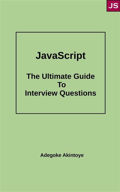 JavaScript - The Ultimate Guide to Interview Questions Preparing You for Interview As well As ...