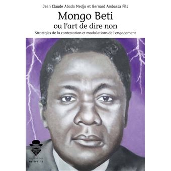 Mongo Beti ou l'art de dire non Stratégies de la contestation et ...
